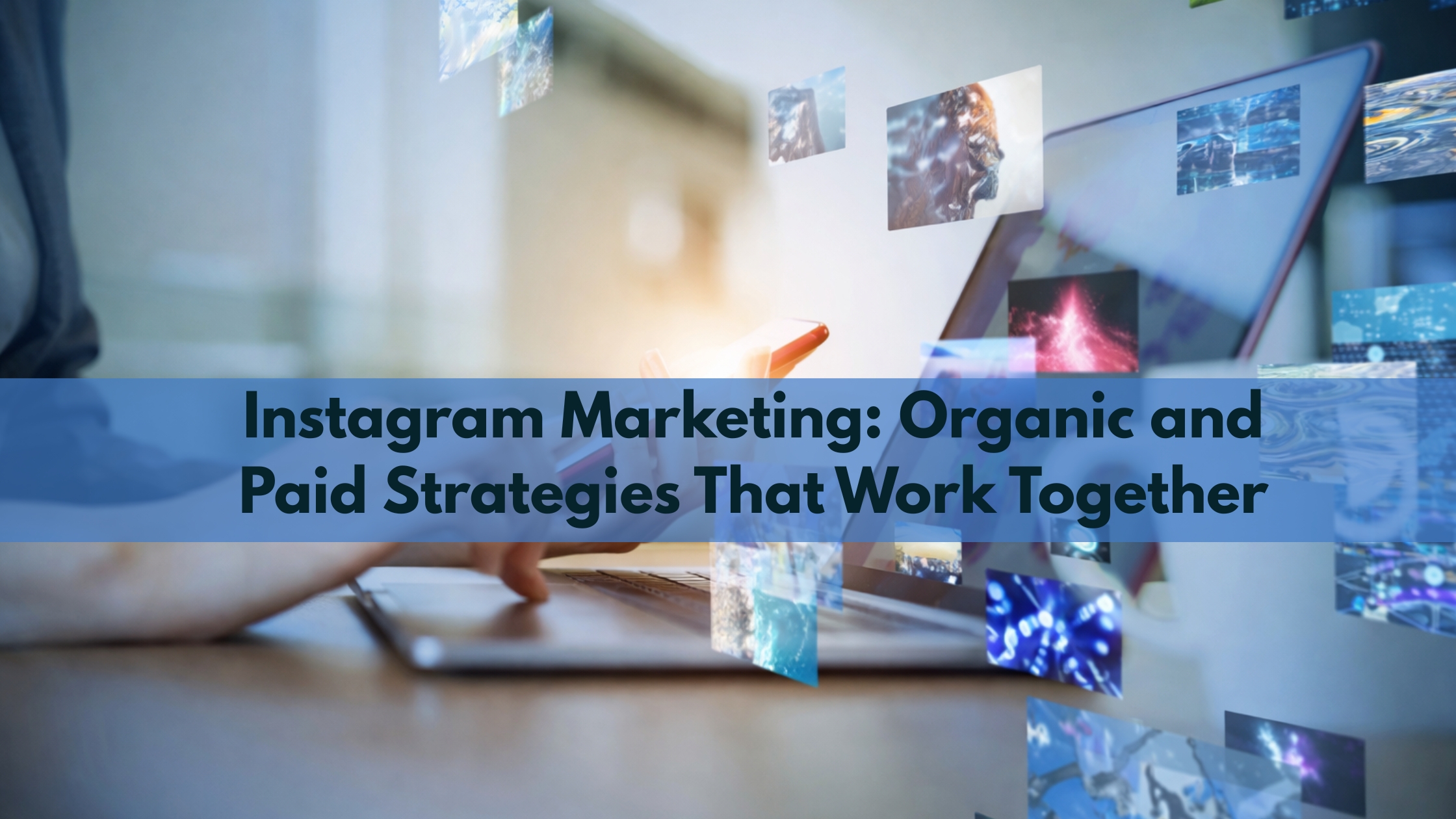 Instagram Marketing: Organic and Paid Strategies That Work Together